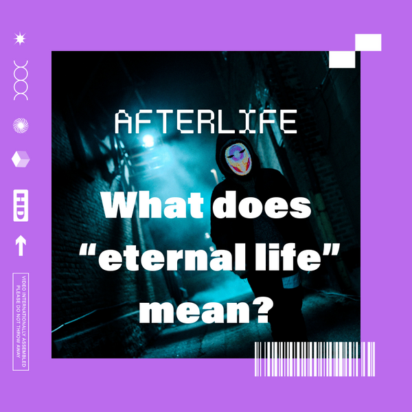 Afterlife - What does "eternal life" mean? - Darkroom